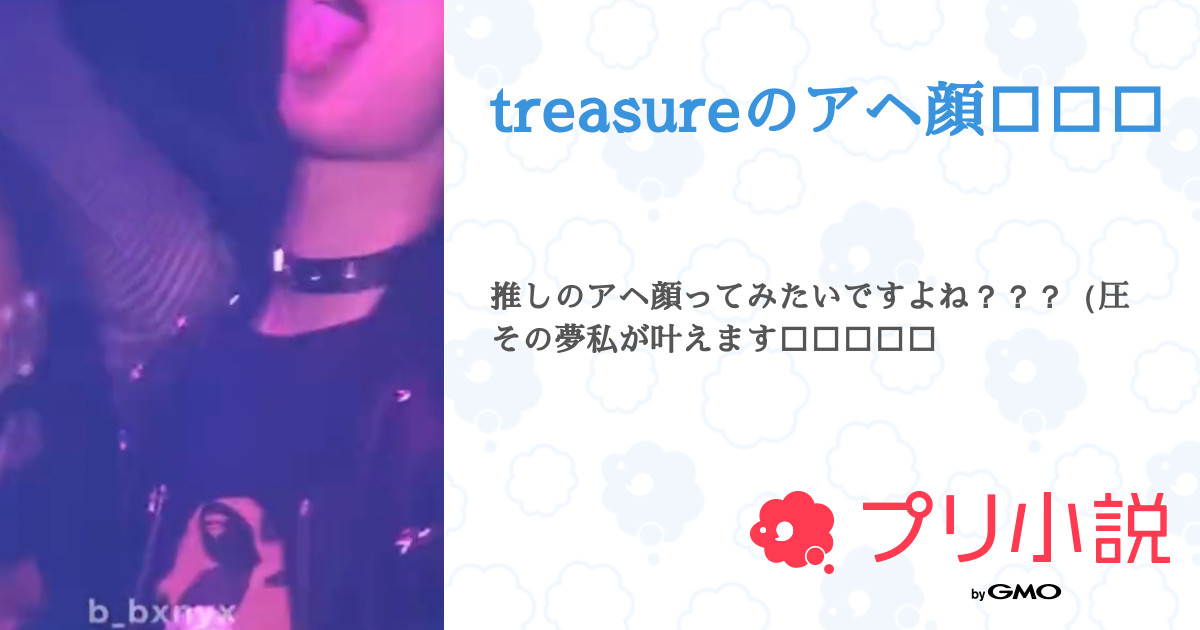 treasureのアヘ顔🔞🔞🔞 - 全8話 【連載中】（ヨッシさんの夢小説） | 無料スマホ夢小説ならプリ小説 byGMO